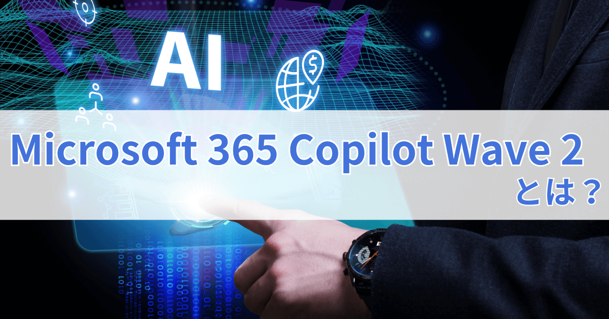Microsoft 365 Copilot Wave 2とは？新機能やアップデート情報を解説