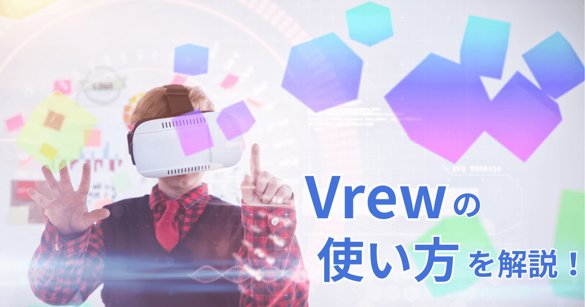 Vrewの使い方、活用方法を紹介！利用するメリットも解説